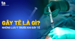 Gây tê là gì? Những lưu ý quan trọng bệnh nhân cần phải biết