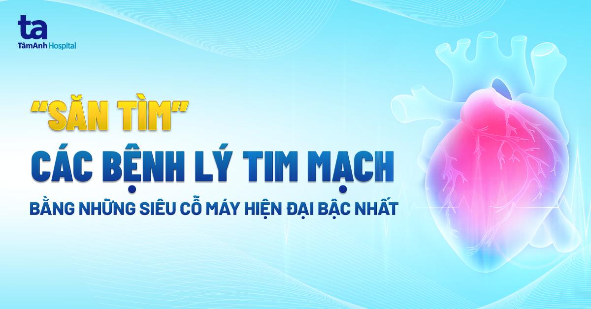Săn tìm bệnh lý tim mạch bằng những siêu cỗ máy hàng đầu