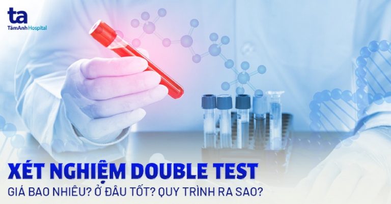 Xét nghiệm double test giá bao nhiêu? Ở đâu tốt? Quy trình ra sao?