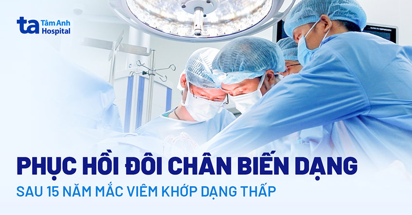 Phục hồi đôi chân biến dạng sau 15 năm mắc viêm khớp dạng thấp