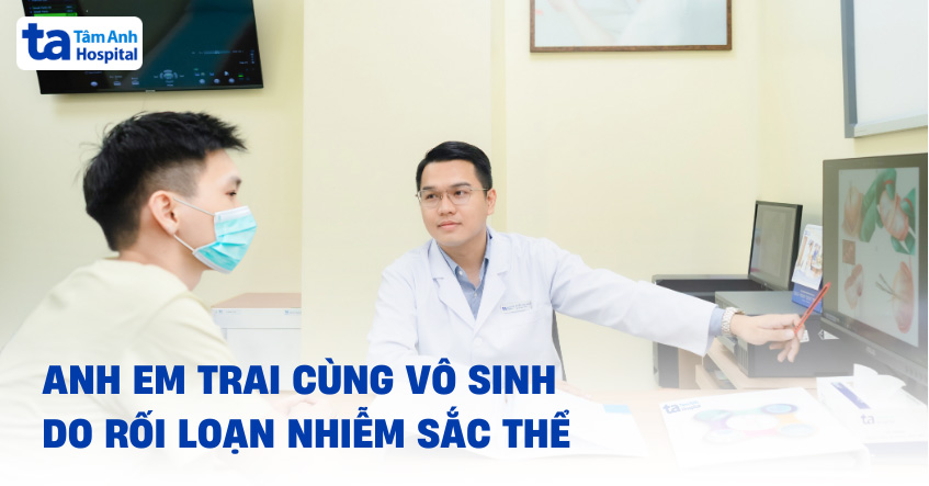Anh em trai cùng vô sinh do rối loạn nhiễm sắc thể