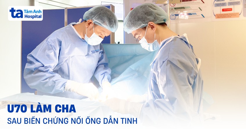 U70 làm cha sau biến chứng nối ống dẫn tinh | BVĐK Tâm Anh